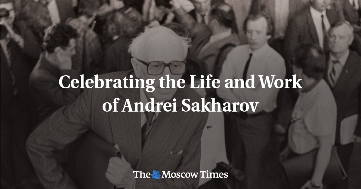 Celebrating the Life and Work of Andrei Sakharov - The Moscow Times
