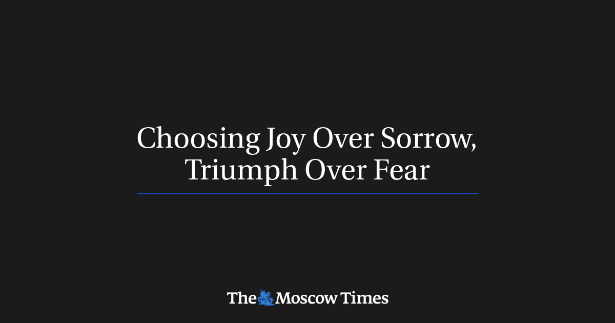 Choosing Joy Over Sorrow, Triumph Over Fear