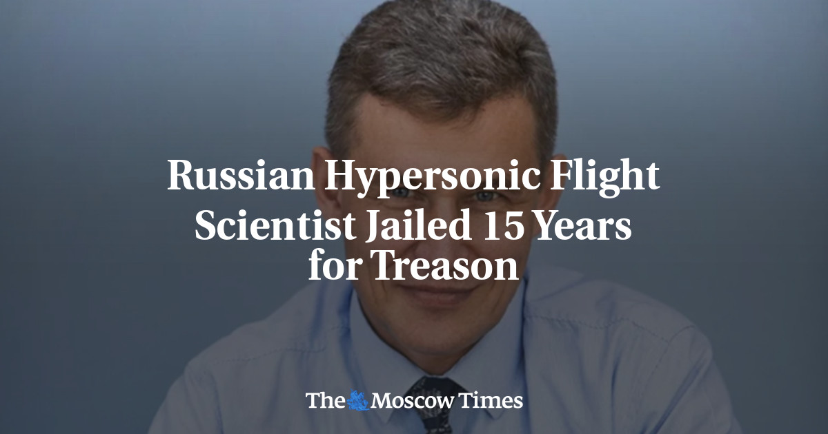 Russian Hypersonic Flight Scientist Jailed 15 Years for Treason - The ...