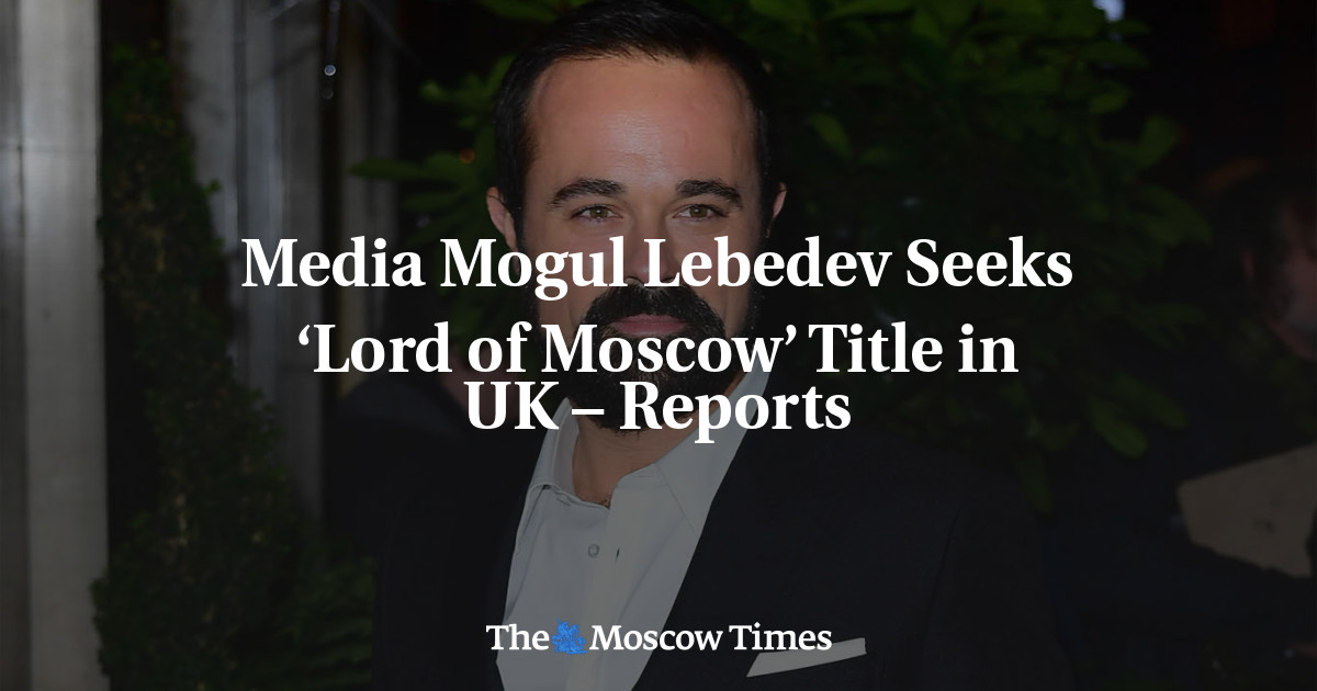 Media Mogul Lebedev Seeks ‘Lord of Moscow’ Title in UK – Reports - The ...