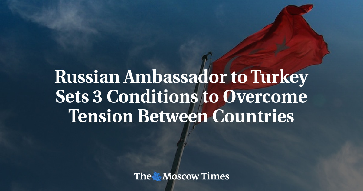 Russian Ambassador to Turkey Sets 3 Conditions to Overcome Tension ...