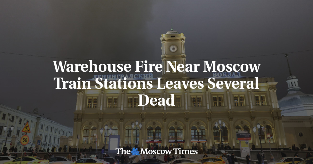 Warehouse Fire Near Moscow Train Stations Leaves Several Dead - The ...