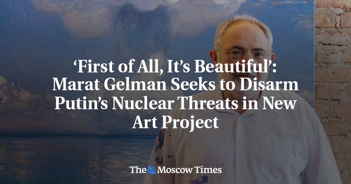 ‘First of All, It’s Beautiful’: Marat Gelman Seeks to Disarm Putin’s ...