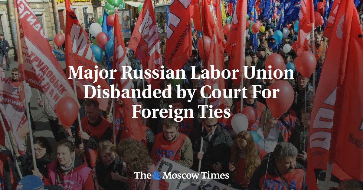 Major Russian Labor Union Disbanded by Court For Foreign Ties