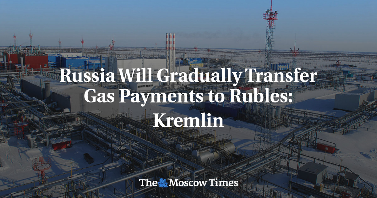 Russia Will Gradually Transfer Gas Payments to Rubles: Kremlin - The ...