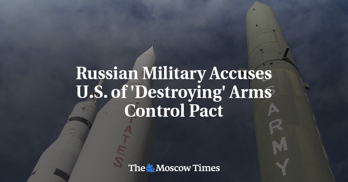 Russian Military Accuses U.S. of 'Destroying' Arms Control Pact