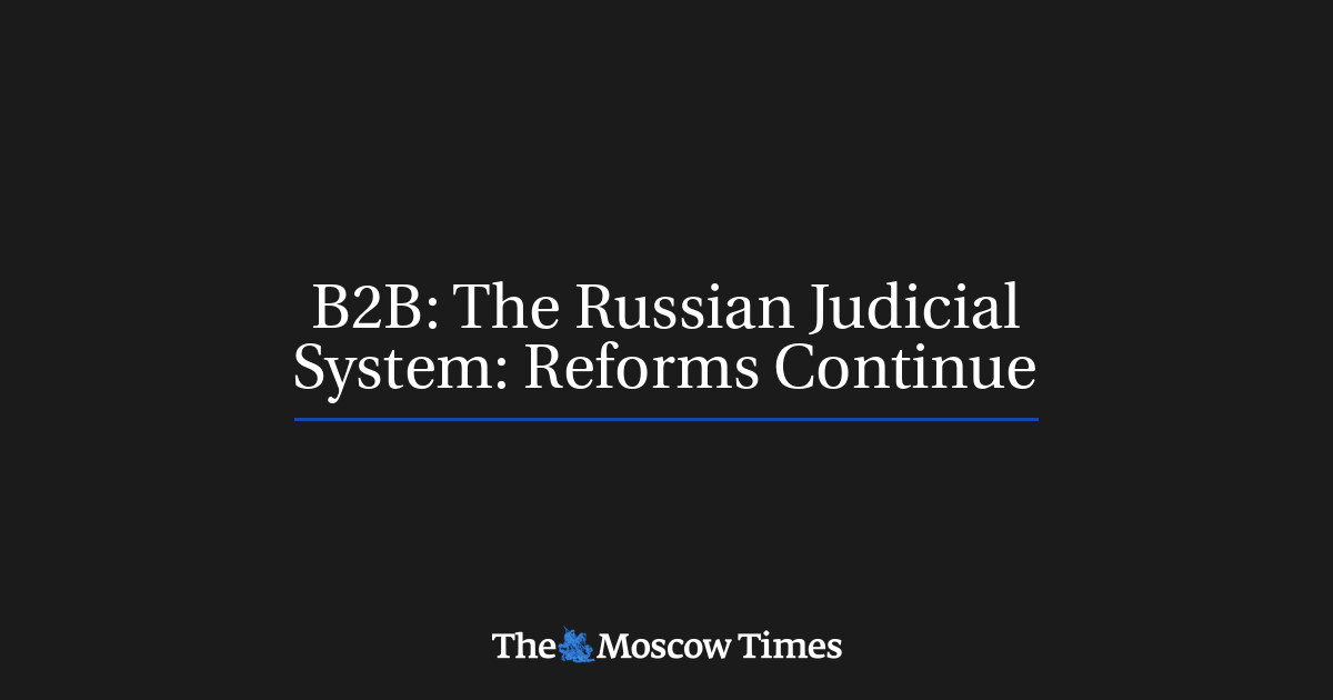 B2B: The Russian Judicial System: Reforms Continue
