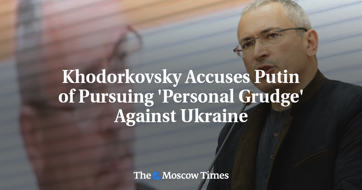 Khodorkovsky Accuses Putin of Pursuing 'Personal Grudge' Against Ukraine