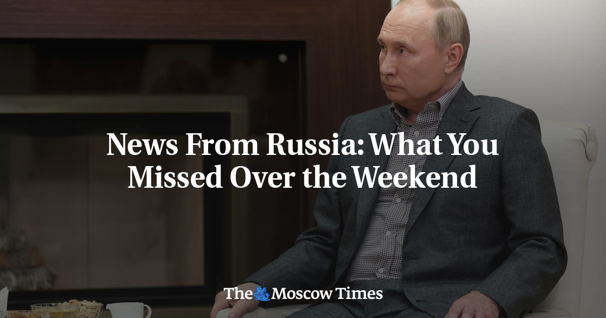 News From Russia: What You Missed Over the Weekend - The Moscow Times
