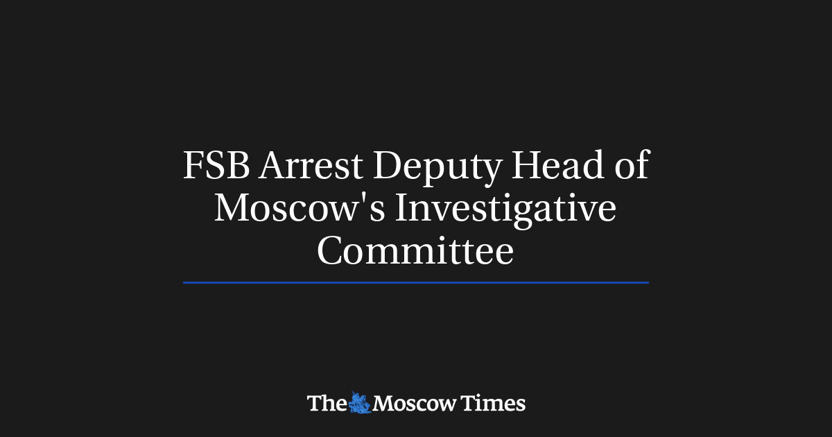 FSB Arrest Deputy Head of Moscow's Investigative Committee