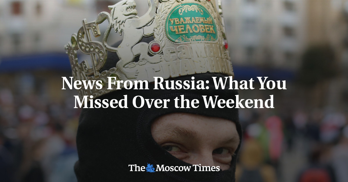 News From Russia: What You Missed Over the Weekend - The Moscow Times