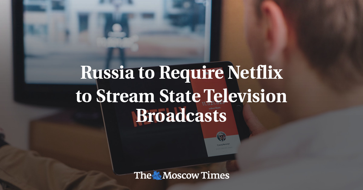 Russia to Require Netflix to Stream State Television Broadcasts - The ...
