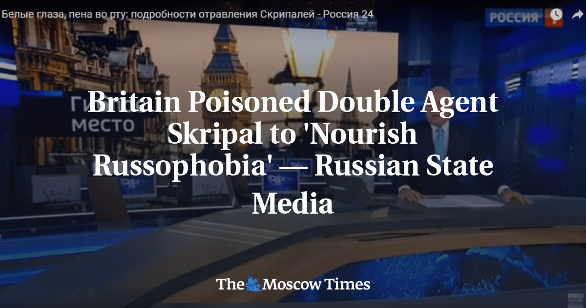 Britain Poisoned Double Agent Skripal to 'Nourish Russophobia ...