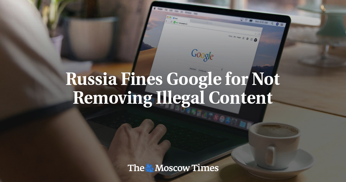 Russia Fines Google for Not Removing Illegal Content - The Moscow Times
