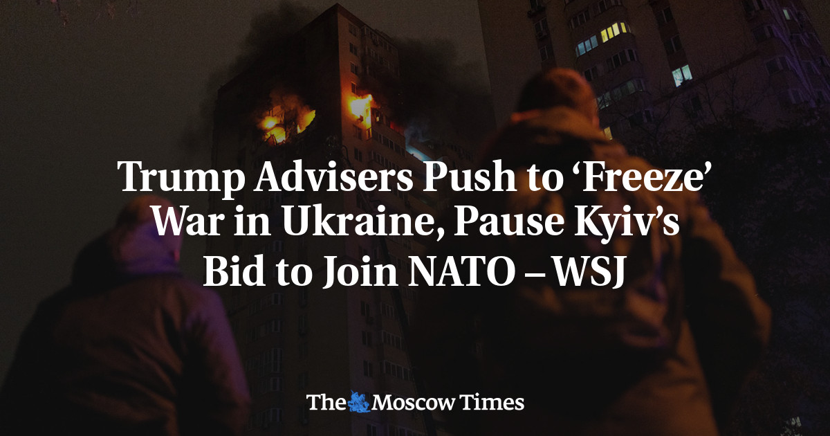 Trump Advisers Push to ‘Freeze’ War in Ukraine, Pause Kyiv’s Bid to Join NATO – WSJ - The Moscow ...