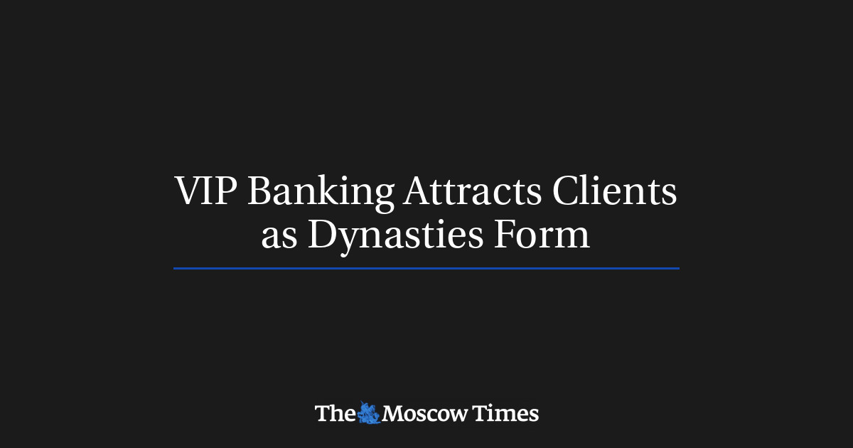 VIP Banking Attracts Clients as Dynasties Form
