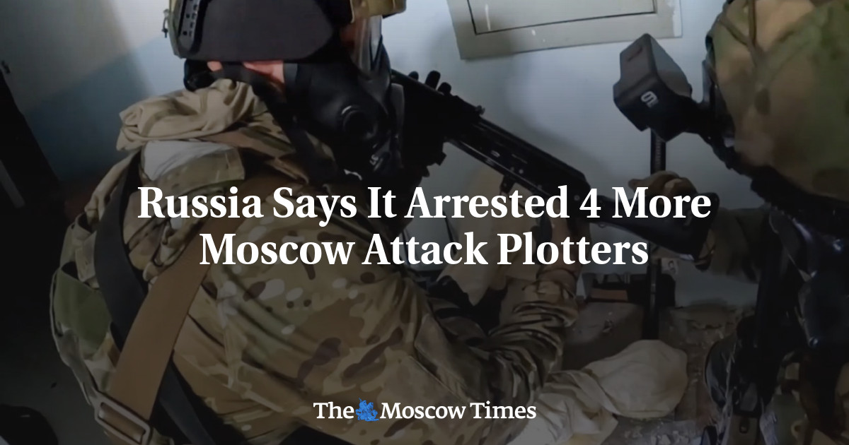 Russia Says It Arrested 4 More Moscow Attack Plotters - The Moscow Times