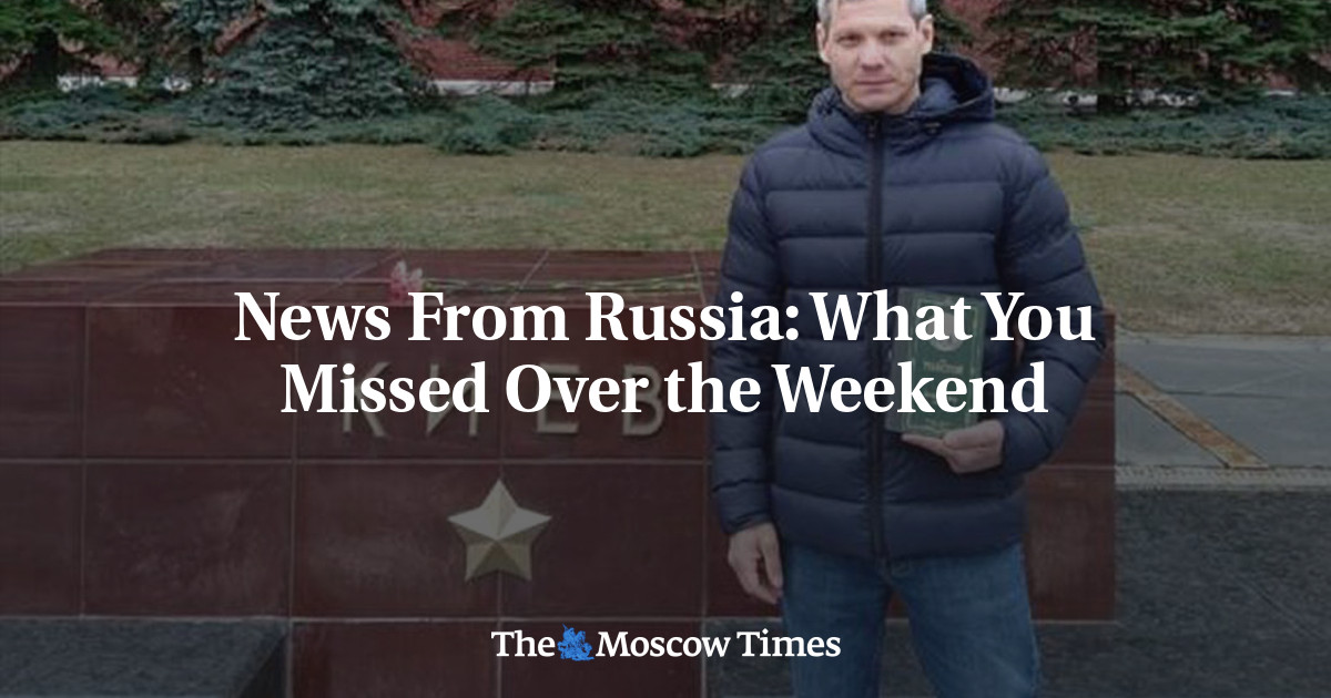 News From Russia: What You Missed Over the Weekend - The Moscow Times