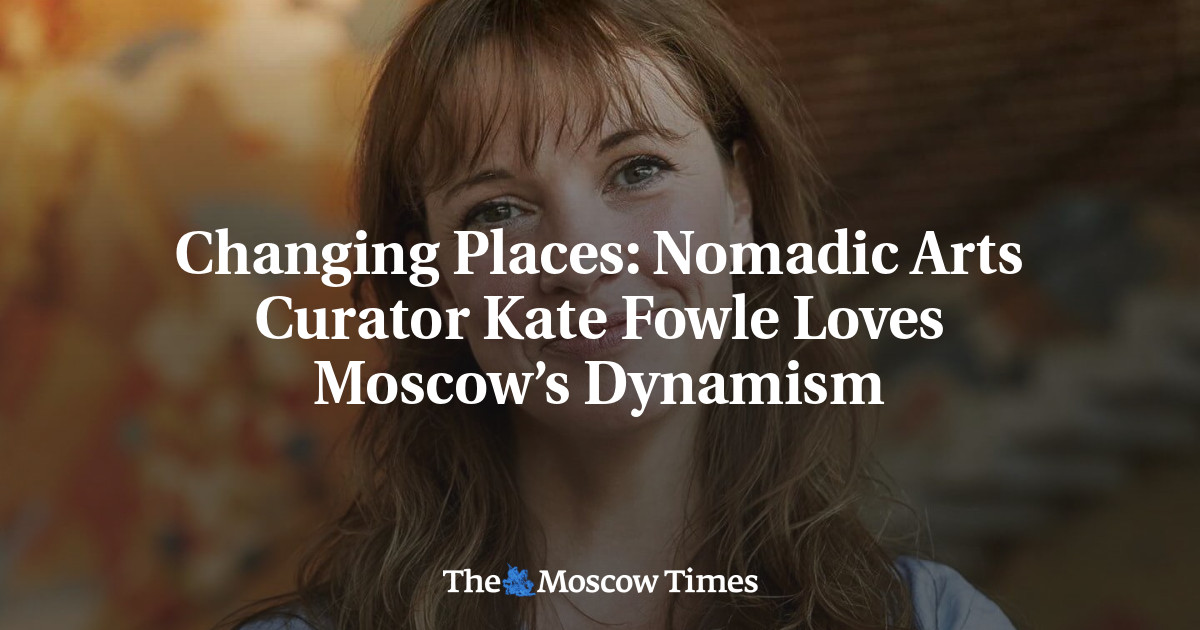 Changing Places: Nomadic Arts Curator Kate Fowle Loves Moscow’s Dynamism