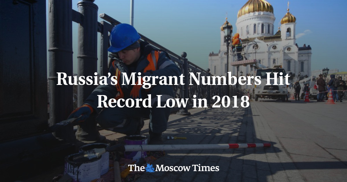 Russia’s Migrant Numbers Hit Record Low in 2018 - The Moscow Times