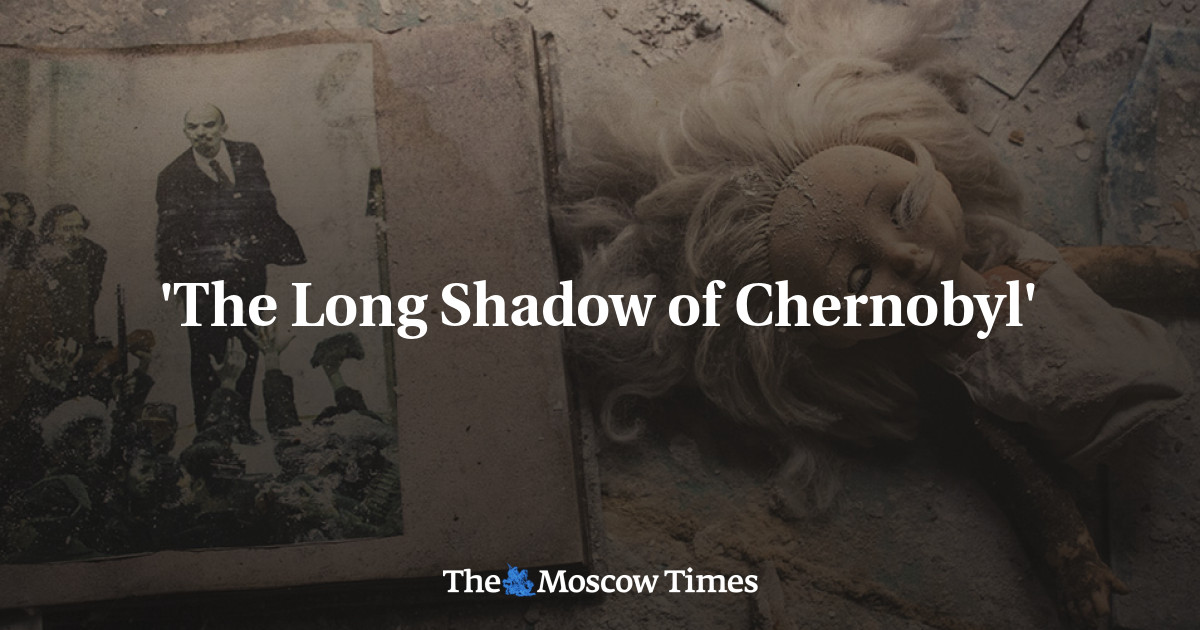 'The Long Shadow of Chernobyl' - The Moscow Times