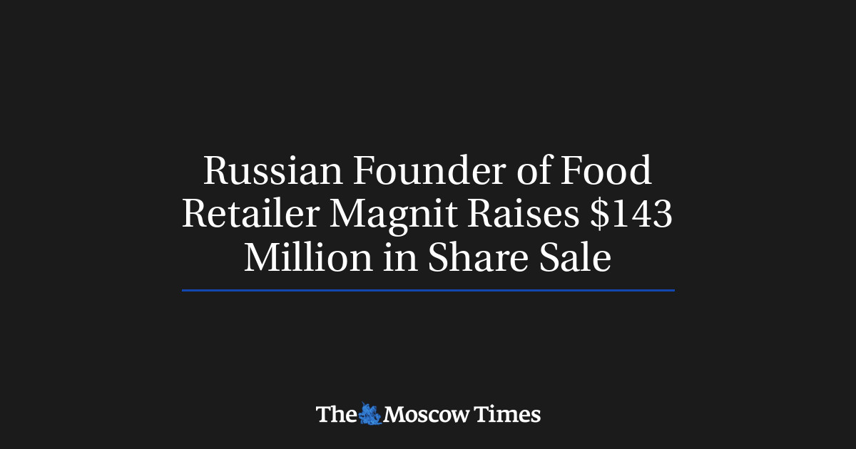 Russian Founder of Food Retailer Magnit Raises $143 Million in Share Sale