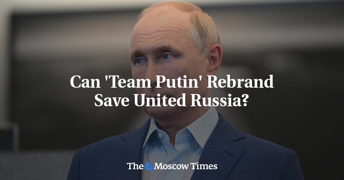 Can 'Team Putin' Rebrand Save United Russia? - The Moscow Times