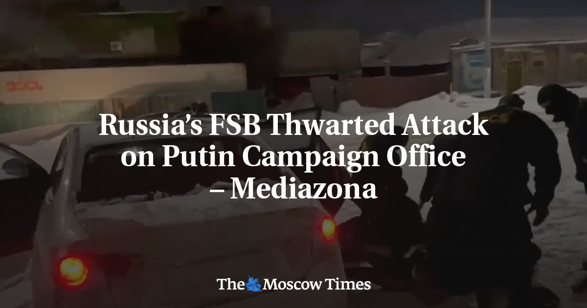 Russia’s FSB Thwarted Attack on Putin Campaign Office – Mediazona - The ...
