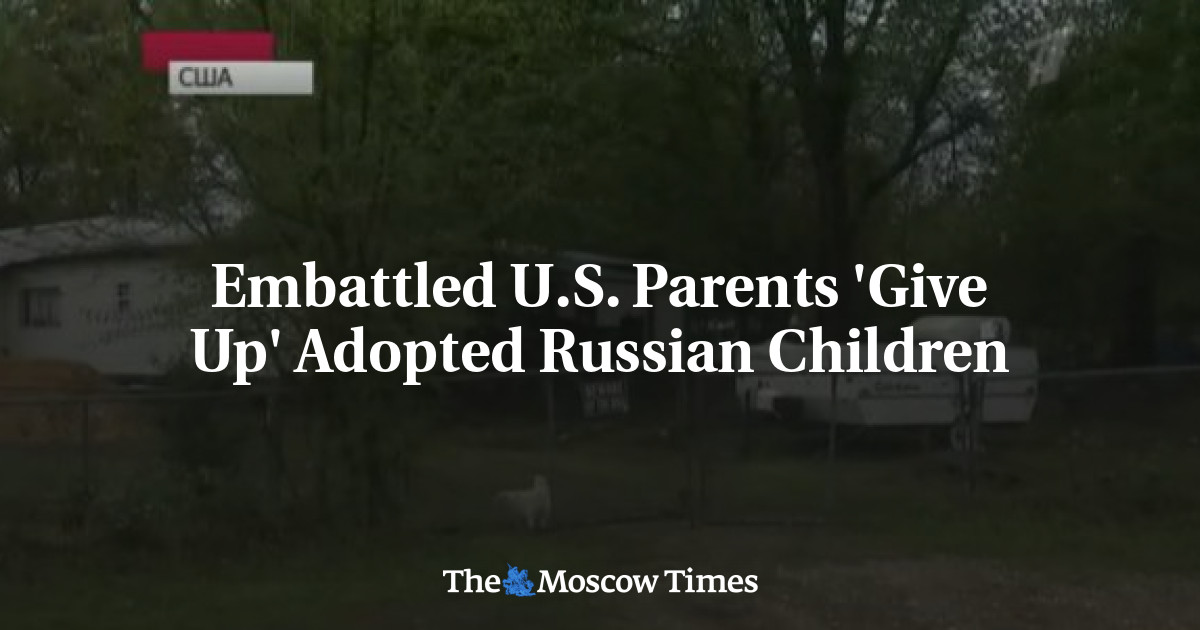 Embattled U.S. Parents 'Give Up' Adopted Russian Children