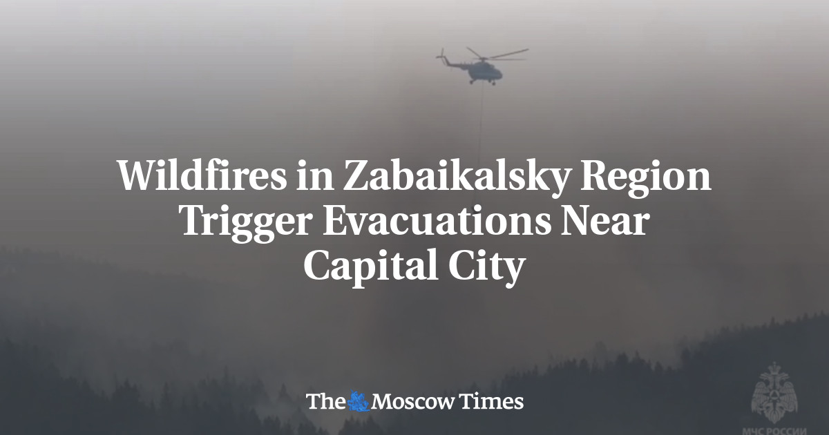 Wildfires in Zabaikalsky Region Trigger Evacuations Near Capital City - The Moscow Times