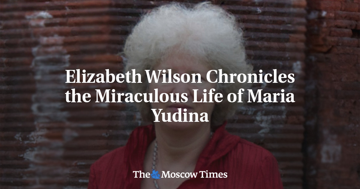 Elizabeth Wilson Chronicles the Miraculous Life of Maria Yudina - The Moscow Times