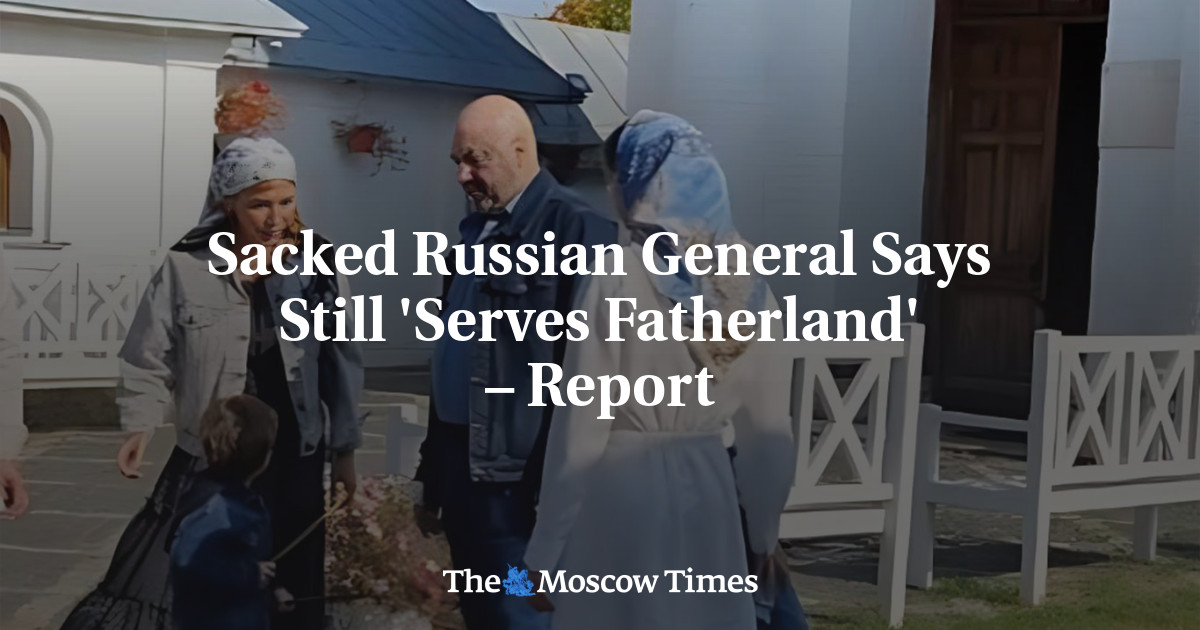 Sacked Russian General Says Still 'Serves Fatherland' – Report - The ...