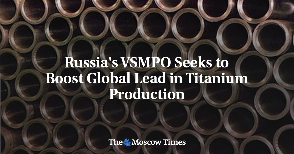 Russia's VSMPO Seeks to Boost Global Lead in Titanium Production