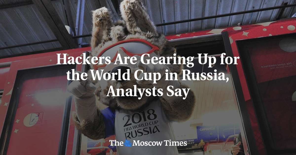 Hackers Are Gearing Up for the World Cup in Russia, Analysts Say