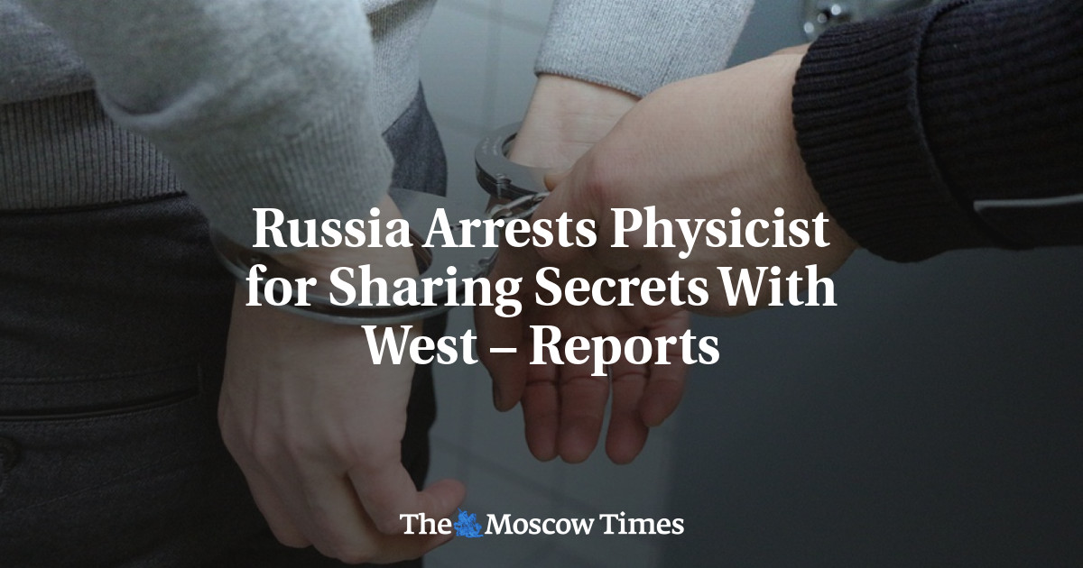 Russia Arrests Physicist for Sharing Secrets With West – Reports - The ...