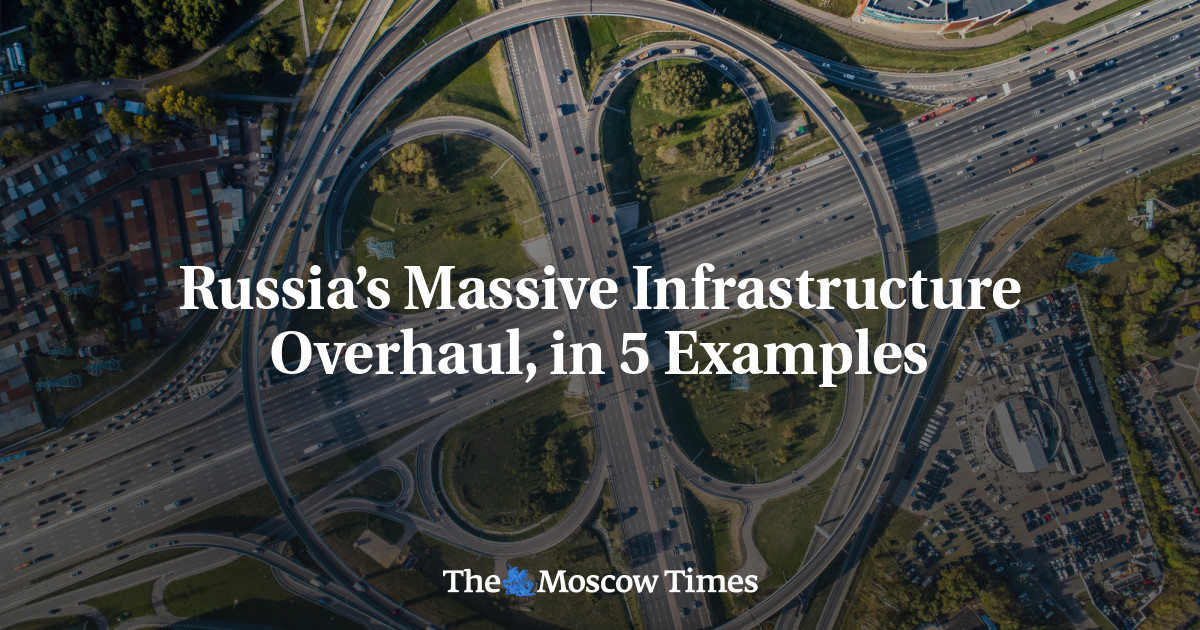 Russia’s Massive Infrastructure Overhaul, in 5 Examples - The Moscow Times