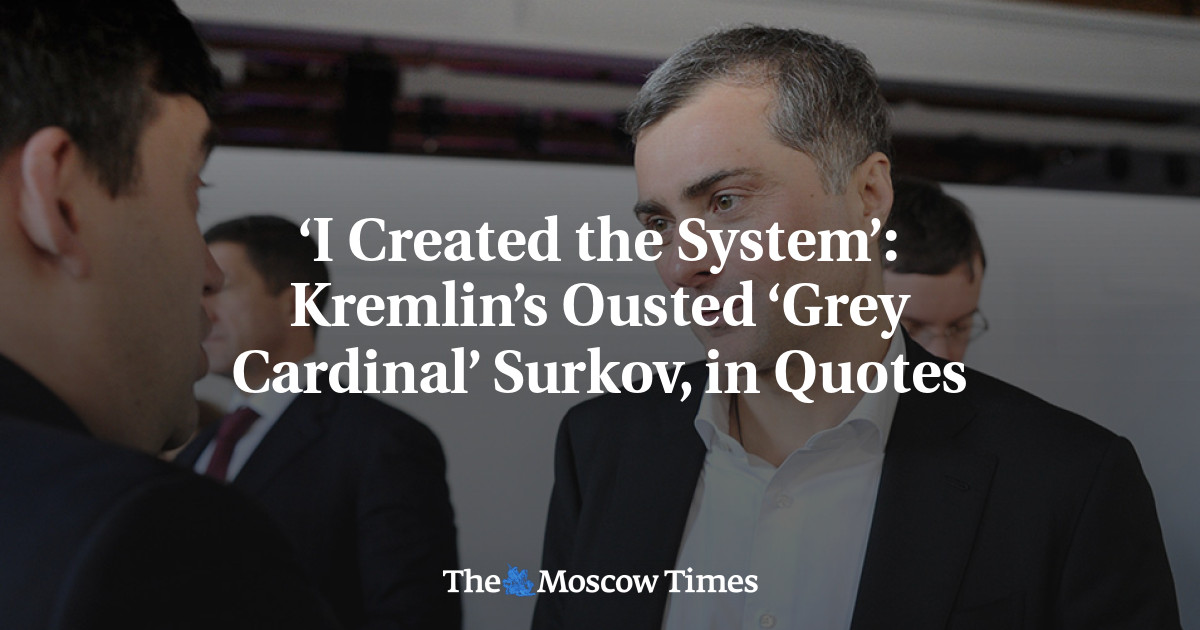 ‘I Created the System’: Kremlin’s Ousted ‘Grey Cardinal’ Surkov, in ...
