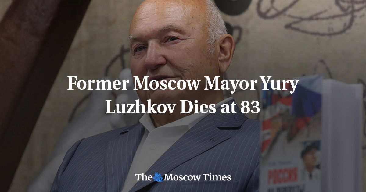 Former Moscow Mayor Yury Luzhkov Dies at 83 - The Moscow Times
