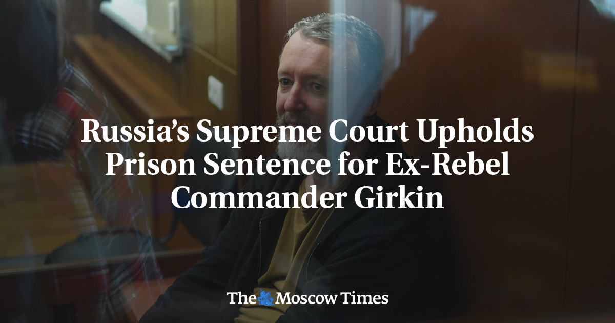 Russia’s Supreme Court Upholds Prison Sentence for Ex-Rebel Commander ...