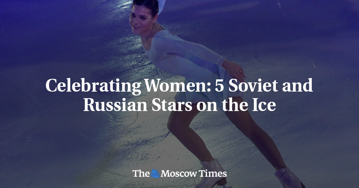 Celebrating Women: 5 Soviet and Russian Stars on the Ice - The Moscow Times