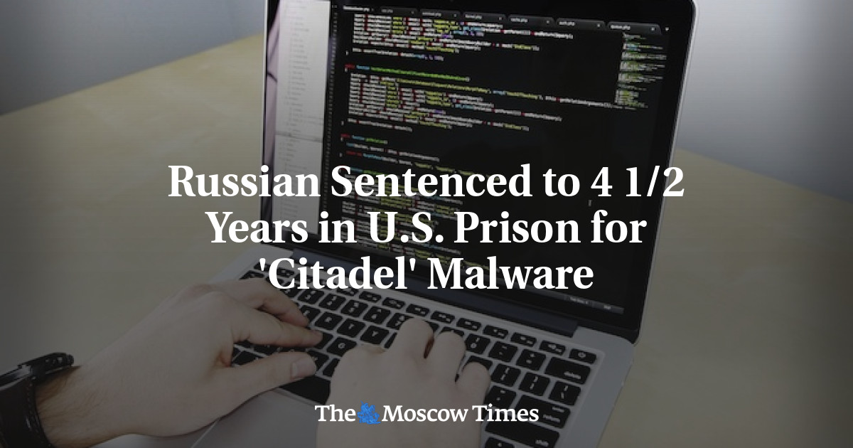 Russian Sentenced to 4 1/2 Years in U.S. Prison for 'Citadel' Malware
