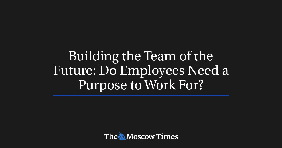 Building the Team of the Future: Do Employees Need a Purpose to Work For?