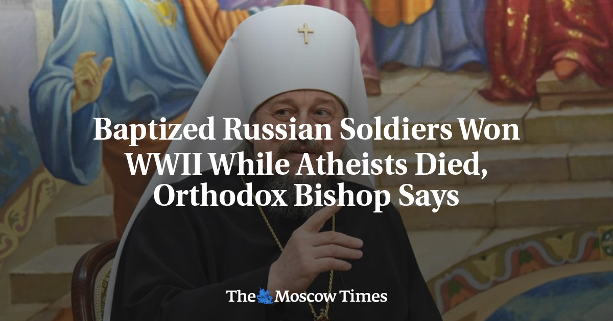 Baptized Russian Soldiers Won WWII While Atheists Died, Orthodox Bishop Says - The Moscow Times