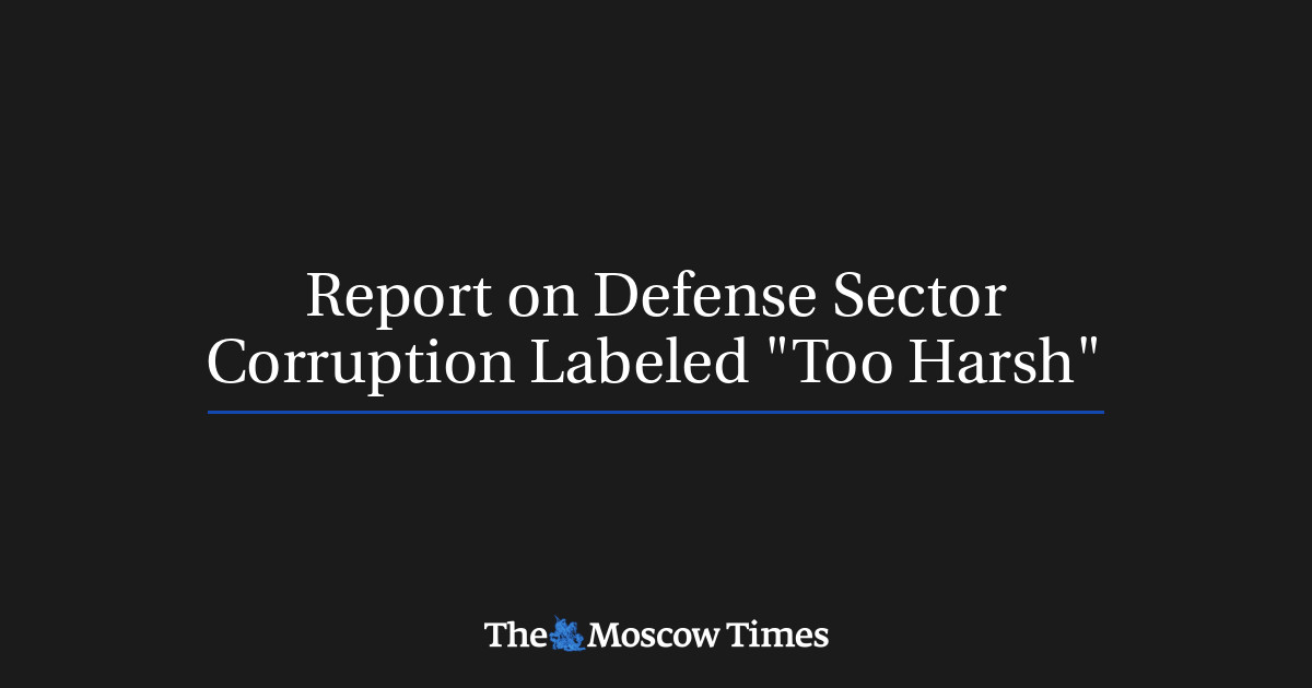 Report on Defense Sector Corruption Labeled "Too Harsh"