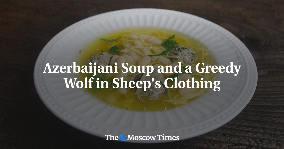 Azerbaijani Soup and a Greedy Wolf in Sheep's Clothing - Nation Online