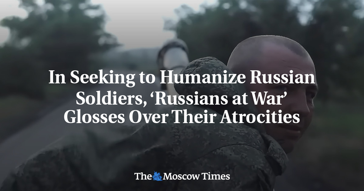 In Seeking to Humanize Russian Soldiers, ‘Russians at War’ Glosses Over ...