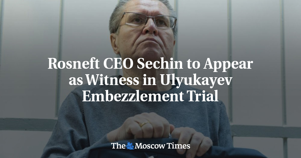 Rosneft CEO Sechin to Appear as Witness in Ulyukayev Embezzlement Trial