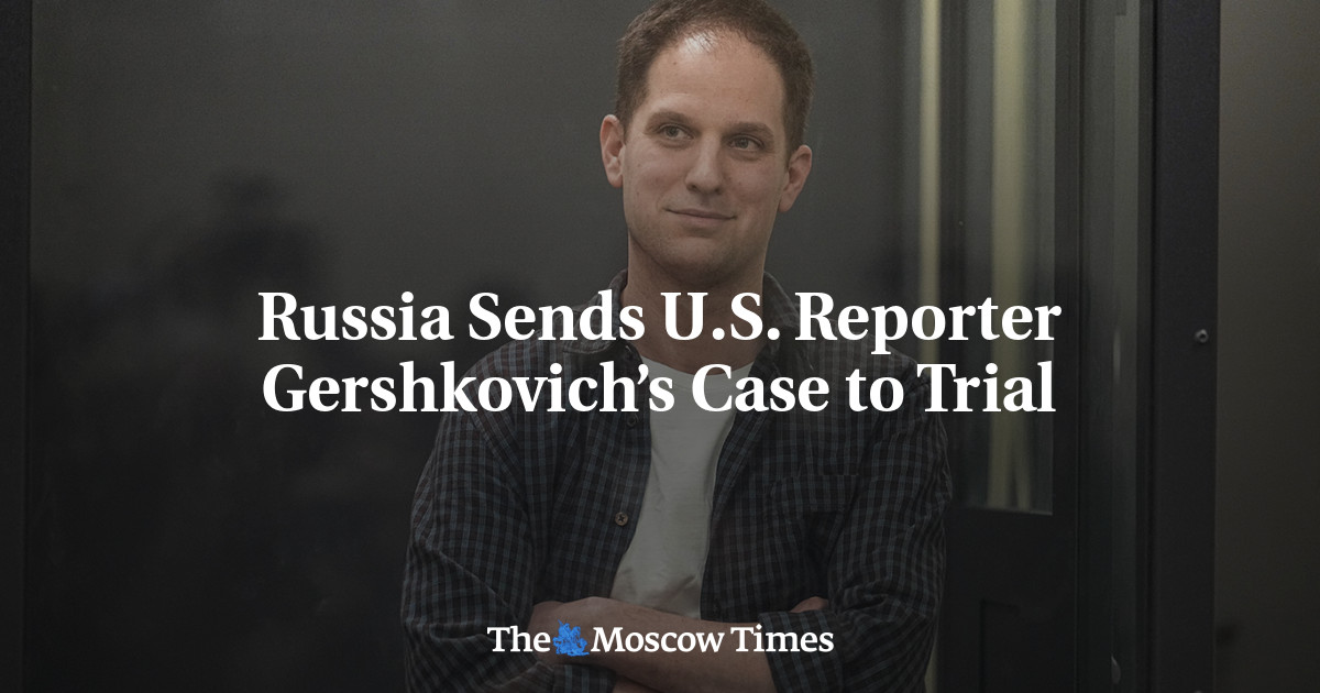 Russia Sends U S Reporter Gershkovichs Case To Trial The Moscow Times