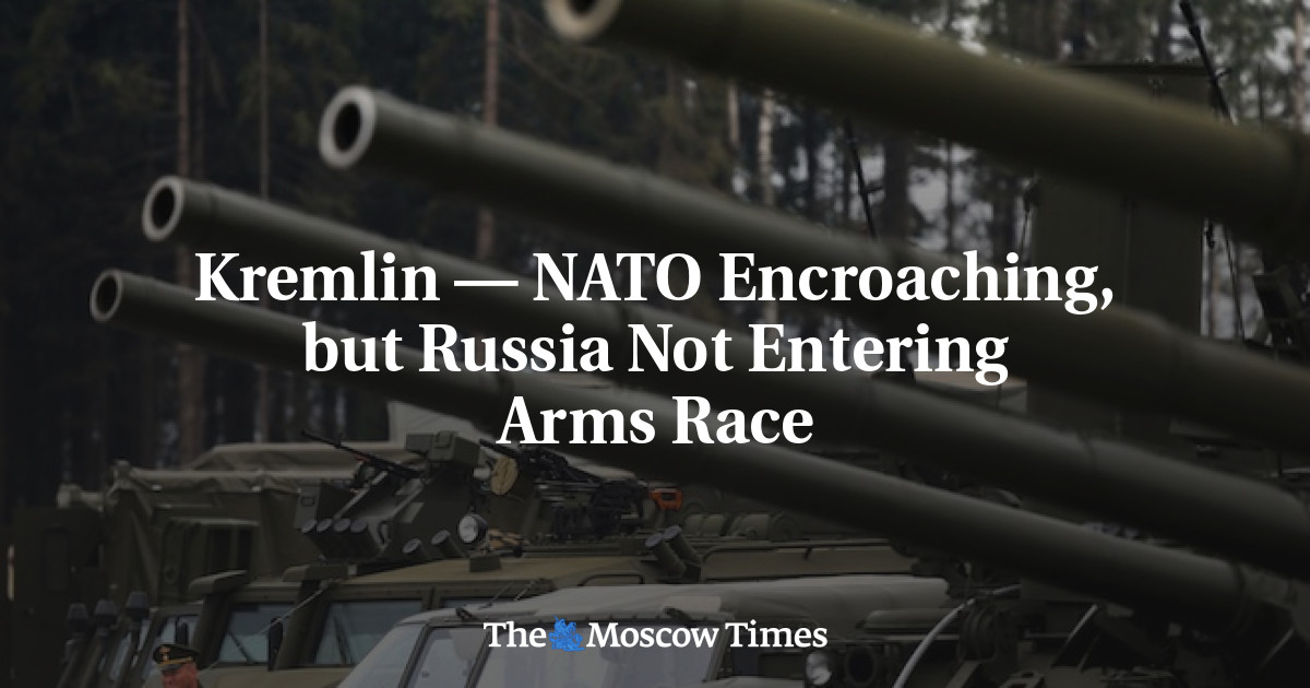 Kremlin — NATO Encroaching, but Russia Not Entering Arms Race