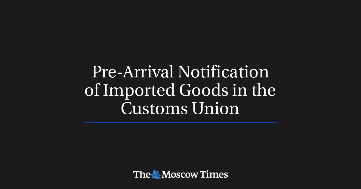 Pre-Arrival Notification of Imported Goods in the Customs Union